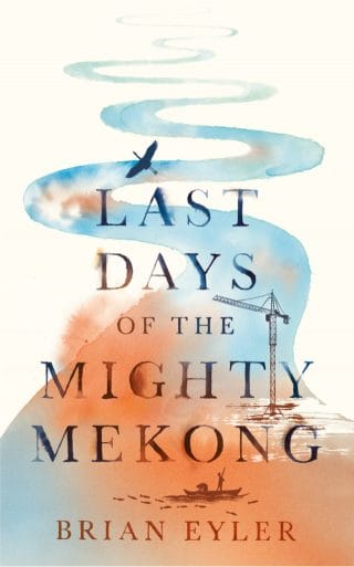 "Last Days of the Mighty Mekong" by Brian Eyler - Asian Review of Books